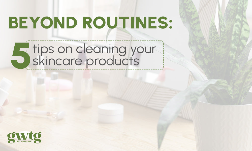 Beyond Routines: 5 tips on cleaning your skincare products | Nature's Kin